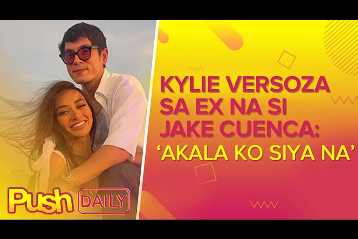 Kylie Versoza sa ex na si Jake Cuenca: ‘Akala ko siya na’ | PUSH Daily ...
